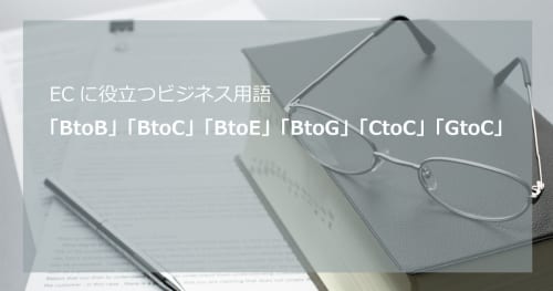 ECに役立つビジネス用語「BtoB」「BtoC」「BtoE」「BtoG」「CtoC」「GtoC」